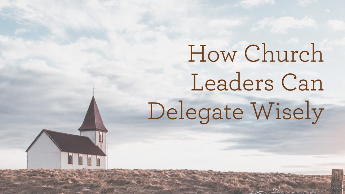 How Church Leaders Can Delegate Wisely